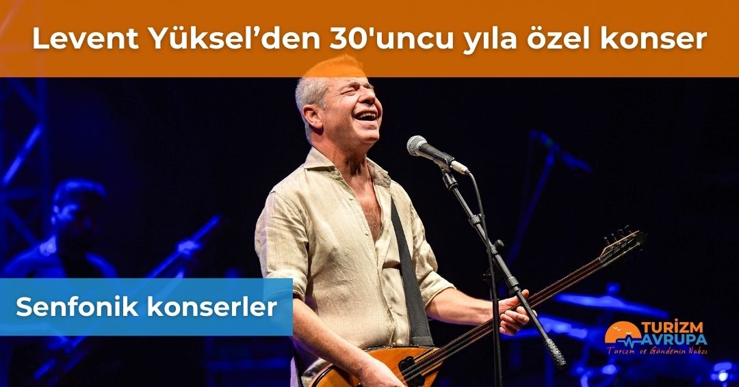 Levent Yüksel 30'uncu yıla özel konser verecek - Turizm Avrupa